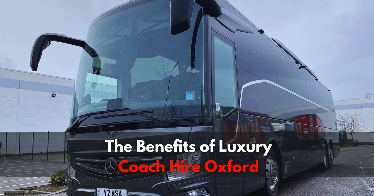 The Benefits of Luxury Coach Hire Oxford