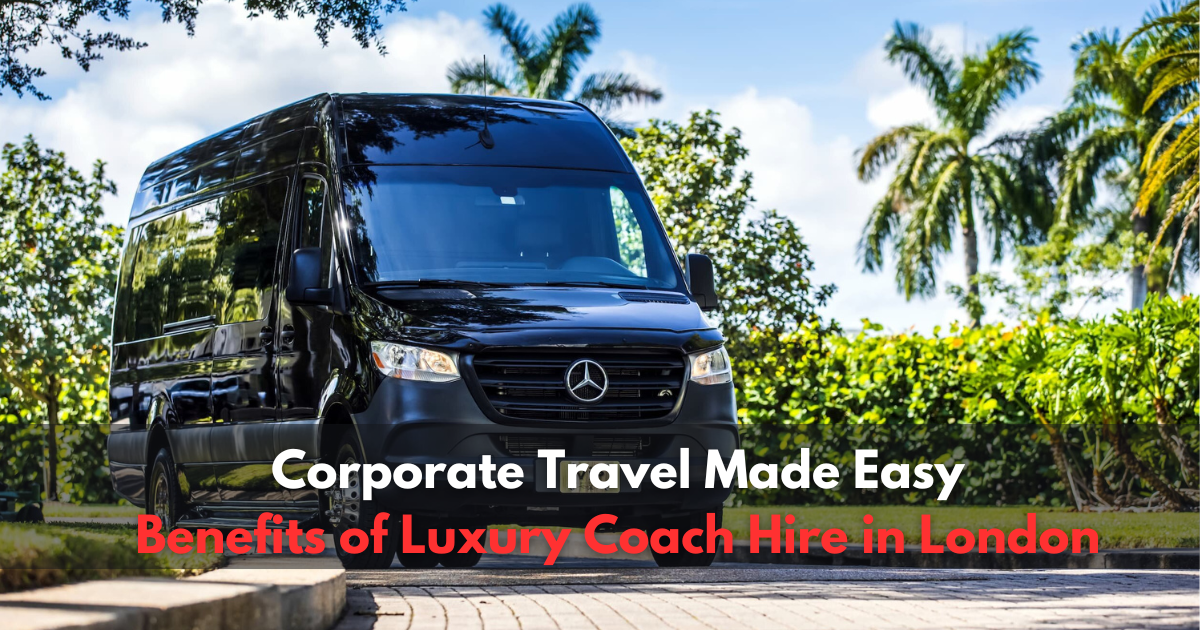 Corporate Travel Made Easy | Benefits of Luxury Coach Hire in London